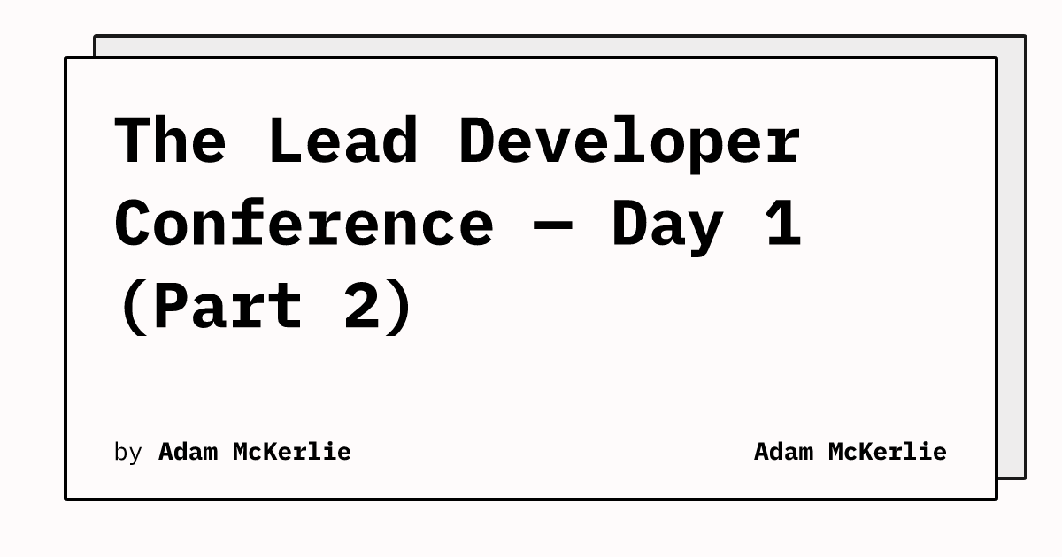 The Lead Developer Conference — Day 1 (Part 2)